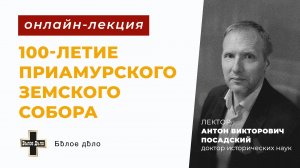 100-летие Приамурского земского собора. Историк Антон Посадский