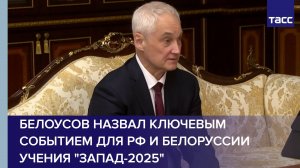 Белоусов назвал ключевым событием для РФ и Белоруссии учения "Запад-2025"