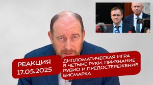 Реакция 17.05.2025 Дипломатическая игра в четыре руки. Признание Рубио и предостережение Бисмарка