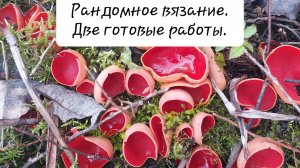 Рандомное вязание. Две готовые работы.