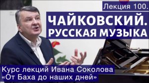 Лекция 100. Русская музыка. П. И. Чайковский. | Композитор Иван Соколов.