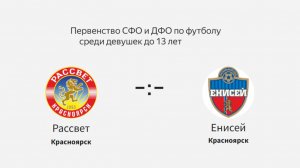 "Рассвет" (Красноярск) - "Енисей" (Красноярск). Первенство СФО и ДФО среди девочек до 13 лет
