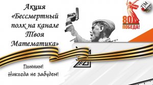 🎯 АКЦИЯ “БЕССМЕРТНЫЙ ПОЛК НА КАНАЛЕ ТВОЯ МАТЕМАТИКА” 🎯