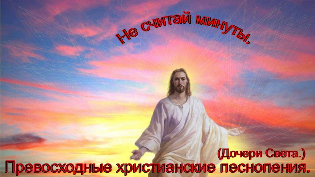 Не считай минуты.(Дочери Света.)Христианские песни.