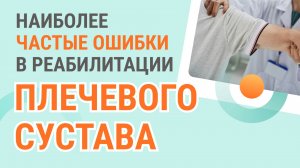 Наиболее частые  ошибки в реабилитации плечевого сустава