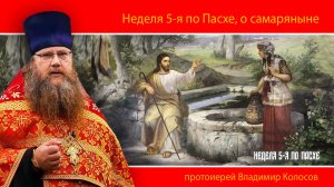 ПРОПОВЕДЬ. Неделя 5-я по Пасхе, о самаряныне, прот. Владимир Колосов. 2025