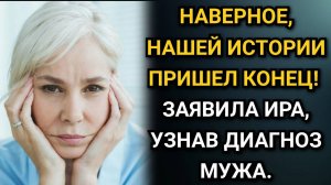 Наверное, нашей истории пришел конец! Заявила Ира, узнав диагноз мужа. Аудио рассказы