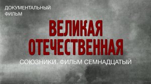 Великая Отечественная. Союзники. Фильм семнадцатый