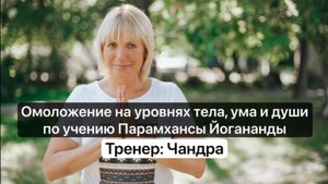 Омоложение на уровнях тела, ума и души по учению Парамхансы Йогананды - тренер Чандра