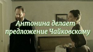 Антонина делает предложение Чайковскому