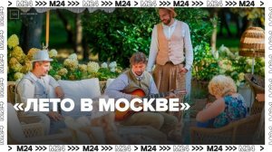 Новый сезон масштабного проекта "Лето в Москве" стартует с 1 июня - Москва 24