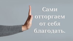 Сами отторгаем от себя благодать