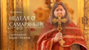 Неделя о самаряныне 18.05.2025. Протоиерей Борис Потапов.