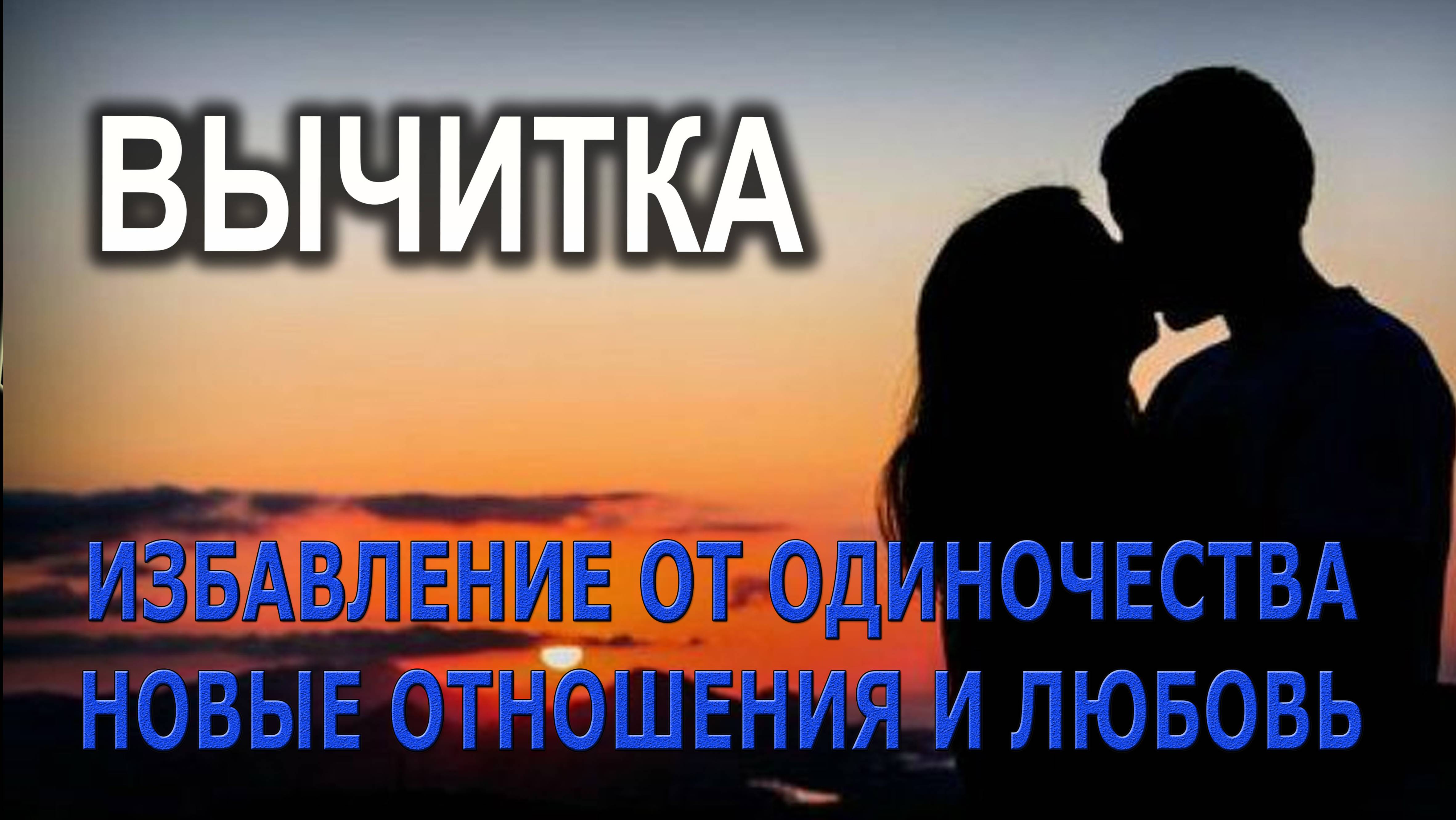 Избавление от одиночества💯Новые отношения и любовь🔮 Вычитка работает всегда!