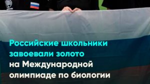 Российские школьники завоевали золото на Международной олимпиаде по биологии