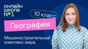 Машиностроительный комплекс мира. Видеоурок 18. География 10 класс