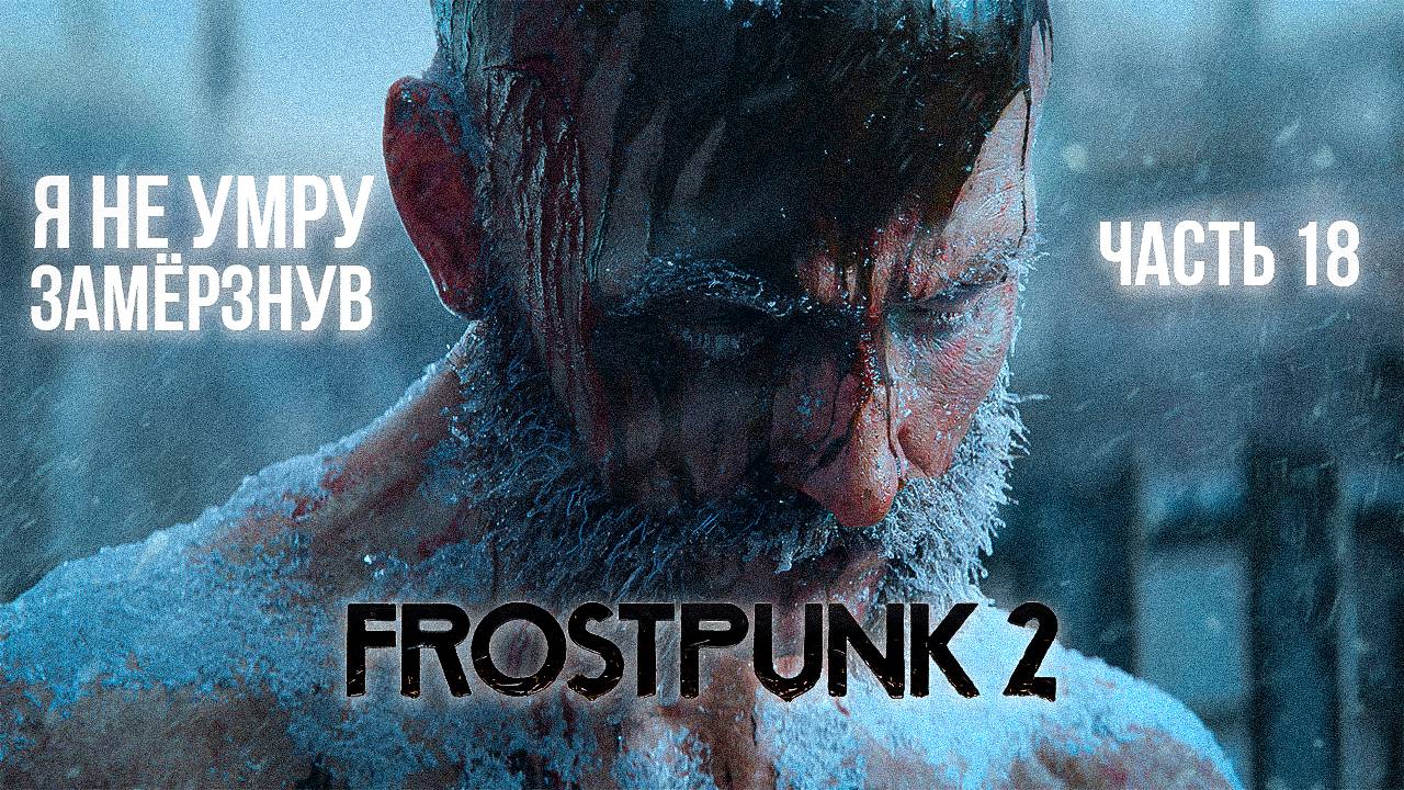 ➤ Frostpunk 2 • Часть 18 (Цель) • Прохождение игры ✓