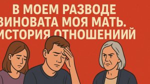 В моем разводе виновата моя мать. История отношений.