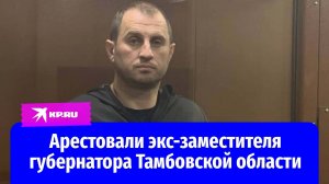 Суд в Москве арестовал экс-заместителя губернатора Тамбовской области
