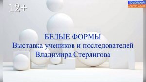 Белые формы. Выставка учеников Владимира Стерлигова. #ВернисажиИдивертисменты (21.05.2025) [12+].