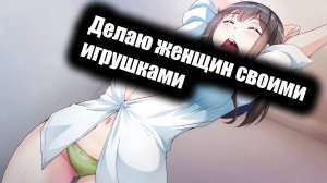 ДЕЛАЮ ЖЕНЩИН СВОИМИ ИГРУШКАМИ ЧАСТЬ 1