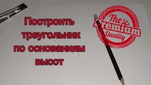 Построить восстановить треугольник по основаниям высот циркулем и линейкой