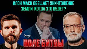 Илон Маск обещает уничтожение Земли: когда это будет? / Поле битвы. Сергей Михеев и Роман Голованов
