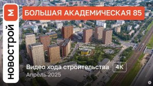 Обзор ЖК «Большая Академическая 85» / Ход строительства / Апрель 2025 г.