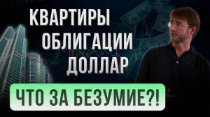 Квартиры, облигации, доллар. ЧТО ЗА БЕЗУМИЕ?!
