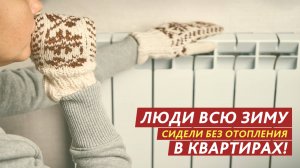 Люди всю зиму сидели без отопления в квартирах!