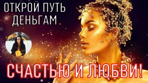 ОТКРОЙ ПУТЬ ДЕНЬГАМ, ЛЮБВИ, СЧАСТЬЮ (убери всё лишнее)  💰 ПРОСТО СМОТРИ ритуал Тайны счастья