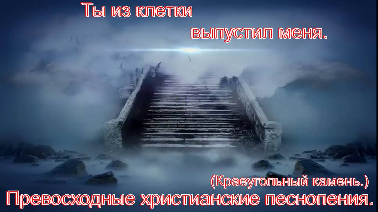 Ты из клетки выпустил меня.(Краеугольный камень.)Христианские песни.