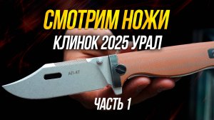 СМОТРИМ НОЖИ НА КЛИНОК 2025 УРАЛ. ЧАСТЬ 1