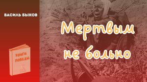 Василь Быков МЕРТВЫМ НЕ БОЛЬНО. Глава 30-34. Аудиокнига