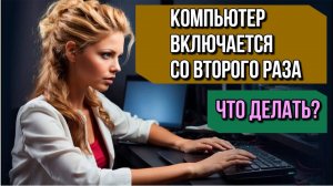 Компьютер загружается со второго раза — что делать?