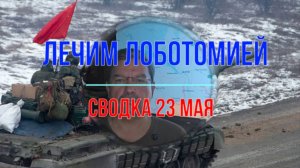 Лечим лоботомией, сводка 23 мая
