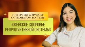 Интервью с врачом - остеопатом на тему : « «женского здоровья репродуктивной системы»