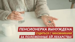 Пенсионерка вынуждена судиться с чиновниками за положенные ей лекарства!