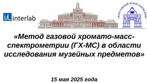 «МЕТОД ГАЗОВОЙ ХРОМАТО-МАСС-СПЕКТРОМЕТРИИ В ОБЛАСТИ ИССЛЕДОВАНИЯ МУЗЕЙНЫХ ПРЕДМЕТОВ» 15.05.2025