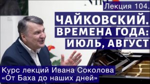 Лекция 104. П.И. Чайковский "Времена года". Июль, Август. | Композитор Иван Соколов о музыке.
