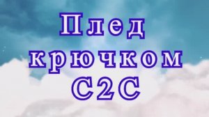 Плед крючком в технике С2С - подробный Мастер-класс