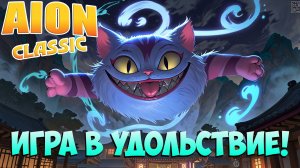 🤗Игра в УДОВОЛЬСТВИЕ! • Aion Classic