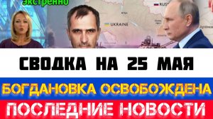 СВОДКА БОЕВЫХ ДЕЙСТВИЙ - ВОЙНА НА УКРАИНЕ НА 25 МАЯ, НОВОСТИ СВО