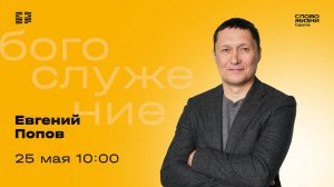 Евгений Попов | Воскресное богослужение | Церковь "Слово Жизни" Саратов | 25.05.2025
