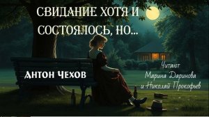 Аудиорассказ,  исполнение на два голоса. 
ЧЕХОВ "Свидание хотя и состоялось,  но.. "
