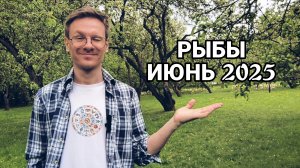 Рыбы - гороскоп на Июнь 2025 года