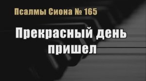 Псалмы Сиона - 165. "Прекрасный день пришел"