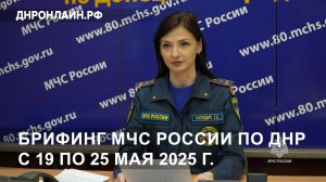 Брифинг МЧС России по ДНР с 19 по 25 мая 2025 г.
