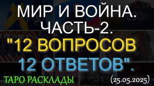 МИР И ВОЙНА. ЧАСТЬ-2. "12 ВОПРОСОВ - 12 ОТВЕТОВ". ТАРО... (25.05.2025)