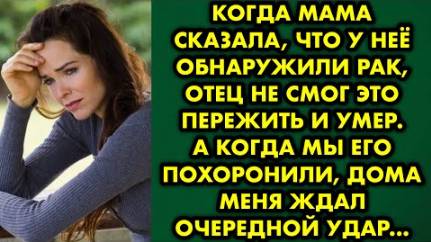 Когда мама сказала, что у неё обнаружили рак, отец не смог это пережить и умер. А когда мы его...